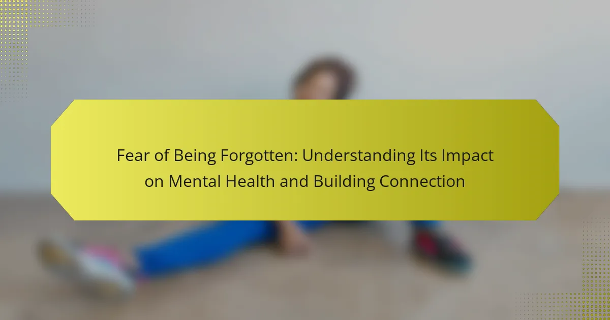 Fear of Being Forgotten: Impact on Mental Health & Building Connections